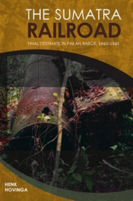外图原版 进口英文 THE SUMATRA RAILROAD: FINAL DESTINATION PAKAN BAROE,1943-45 - Final Destination Pakan Baroe, 1943-1945