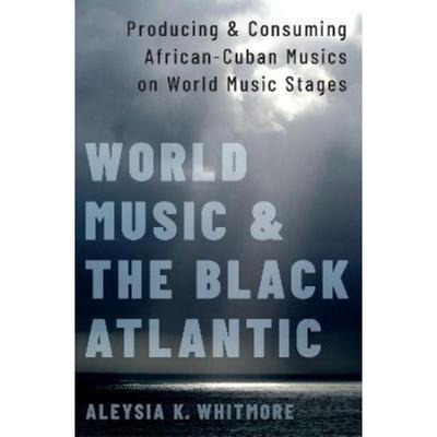 预订World Music and the Black Atlantic:Producing and Consuming African-Cuban Musics on World Music Stages