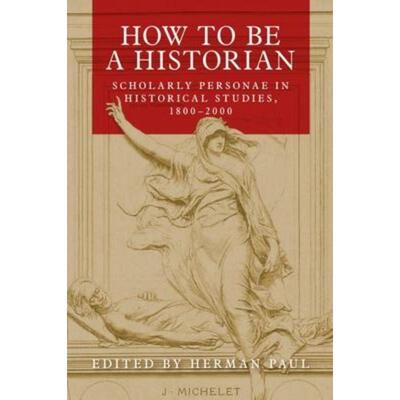 预订不退不换How to be a Historian:Scholarly Personae in Historical Studies, 1800-2000
