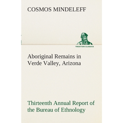 预订Aboriginal Remains in Verde Valley, Arizona Thirteenth Annual Report of the Bureau of Ethnology to t