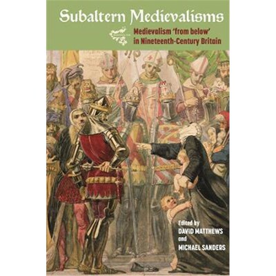 预订不退不换Subaltern Medievalisms:Medievalism 'from below' in Nineteenth-Century Britain