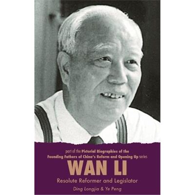 Wan Li: Resolute Reformer and Legislator (Pictorial Biographies of the Founding Fathers of China's Reform and Open Up)