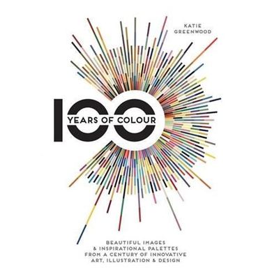 100 Years of Colour: Beautiful Images & Inspirational Palettes from a Century of Innovative Art, Illustration & Design