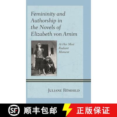 【3-4周达】Femininity and Authorship in the Novels of Elizabeth von Arnim : At Her Most Radiant Moment [9781611477030]