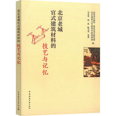 北京老城官式建筑材料的技艺与记忆 马全宝 等 著 北京市文物局,北京市考古研究院,北京建筑大学建筑学院课题组 编