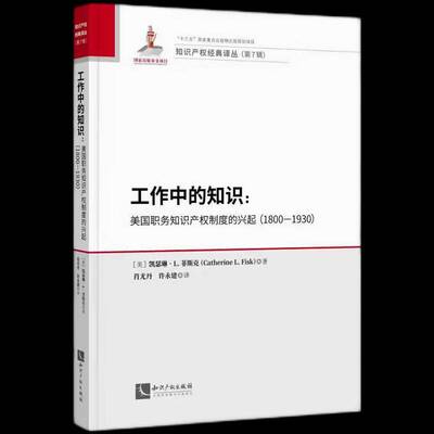 工作中的知识:美国职务知识产权制度的兴起:1800-1930:employee innovation 凯瑟琳·菲斯克知识产权出版社9787524500384 法律书籍