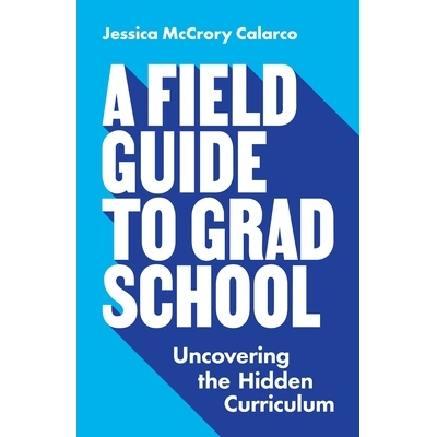 A Field Guide to Grad School Uncovering the Hidden Curriculum 研究生院的实地指南：揭开隐藏的课程 9780691201092