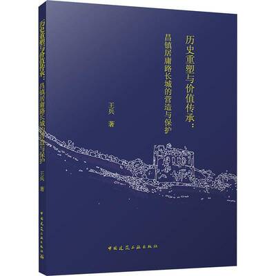 历史重塑与价值传承：昌镇居庸路长城的营造与保护王兵  书建筑书籍