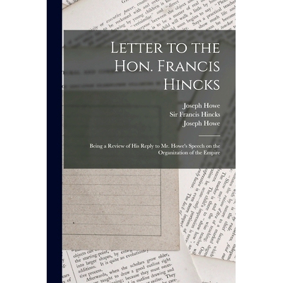 预订 Letter to the Hon. Francis Hincks [microform]: Being a Review of His Reply to Mr. Howe’s Speech on the Organizatio