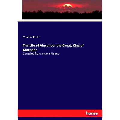预订 The Life of Alexander the Great, King of Macedon: Compiled from ancient history: 9783337245146