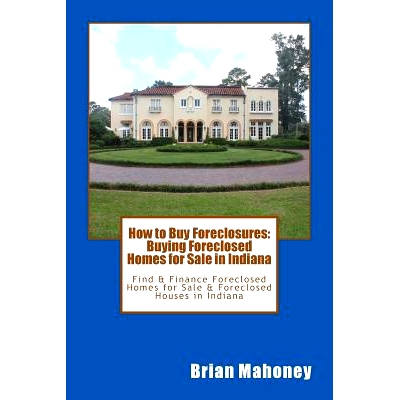 预订 How to Buy Foreclosures: Buying Foreclosed Homes for Sale in Indiana: Find & Finance Foreclosed Homes for Sale & Fo