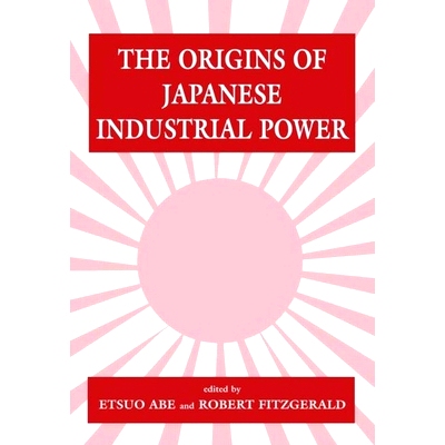 预订 The Origins of Japanese Industrial Power: Strategy, Institutions and the Development of Organisational Capability: