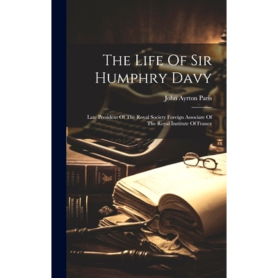 预订 The Life Of Sir Humphry Davy: Late President Of The Royal Society Foreign Associate Of The Royal Institute Of Franc
