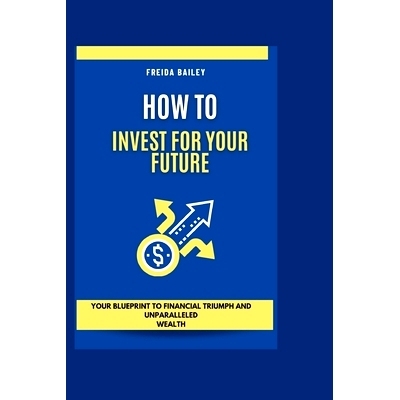 预订 How To Invest For Your Future: Your Blueprint to Financial Triumph and Unparalleled Wealth: 9798880304738