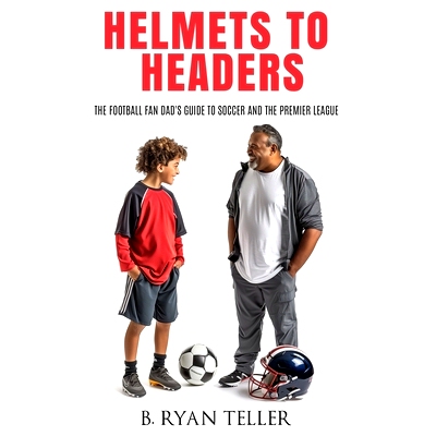 预订 Helmets to Headers: The Football Fan Dad’s Guide to Soccer and the Premier League: 9798326955463