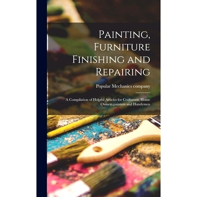 预订 Painting, Furniture Finishing and Repairing; a Compilation of Helpful Articles for Craftsmen, Home Owners, painters