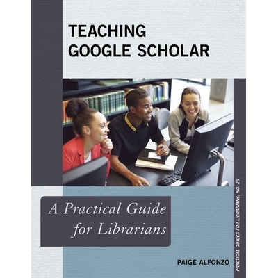预订 Teaching Google Scholar: A Practical Guide for Librarians 谷歌学者：图书馆员的实践指南: 9781442243583