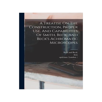 [预订]A Treatise On The Construction, Proper Use, And Capabilities Of Smith, Beck, And Beck’s Achromatic 9781016529990