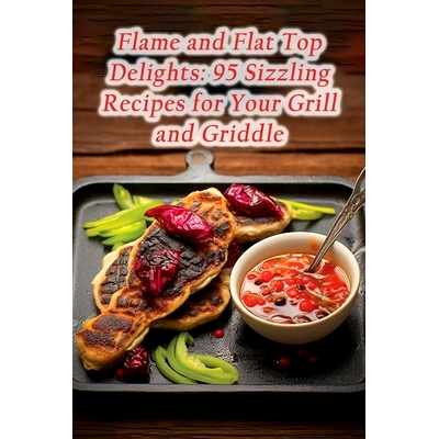 预订 Flame and Flat Top Delights: 95 Sizzling Recipes for Your Grill and Griddle: 9798860616202