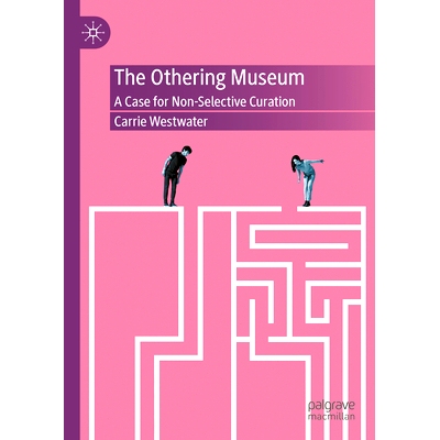 预订 The Othering Museum: A Case for Non-Selective Curation 另类博物馆：非选择性治愈的案例: 9783031554315