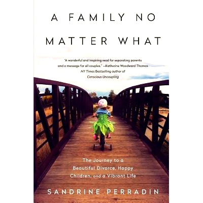 预订 A Family No Matter What: The Journey to a Beautiful Divorce, Happy Children, and a Vibrant Life: 9780692963616