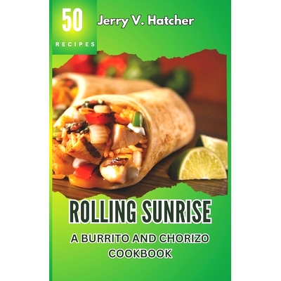 预订 Rolling Sunrise: A Burrito and Chorizo Cookbook Unveiling the Essence of Mexican Cuisine with 50 Scrumptious Recipe