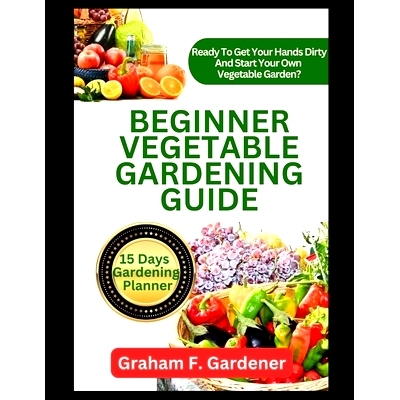 预订 Beginner Vegetable Gardening Guide: The Complete Step-by-Step Handbook to Planning, Planting, and Producing a Bount