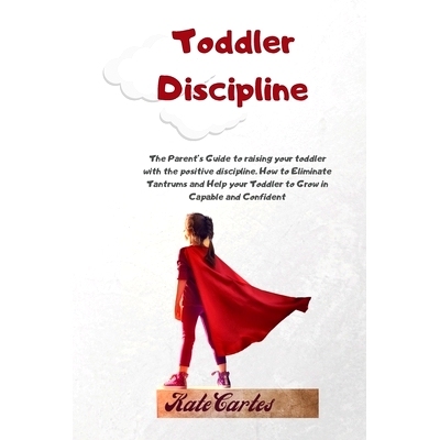 预订 Toddler Discipline: The Parent’s Guide To Raising Your Toddler With The Positive Discipline. How To Eliminate Tant