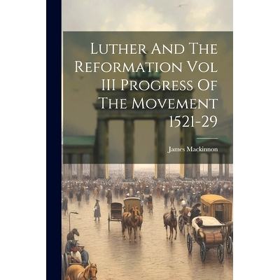 预订 Luther And The Reformation Vol III Progress Of The Movement 1521-29: 9781022894594