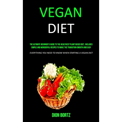 预订 Vegan Diet: The Ultimate Beginner's Guide to the Healthiest Plant Based Diet, Includes Simple and Wonderful Recipes