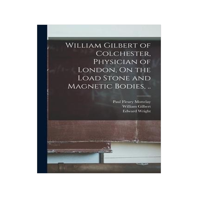 [预订]William Gilbert of Colchester, Physician of London, On the Load Stone and Magnetic Bodies, .. 9781019225868
