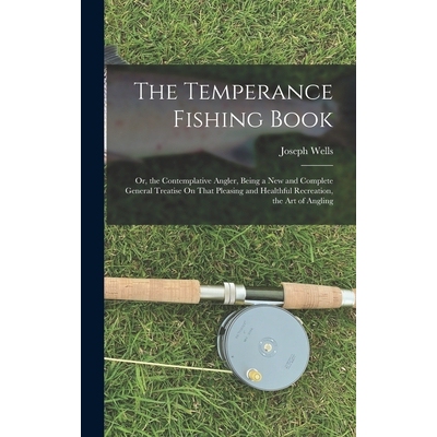 预订 The Temperance Fishing Book: Or, the Contemplative Angler, Being a New and Complete General Treatise On That Pleasi