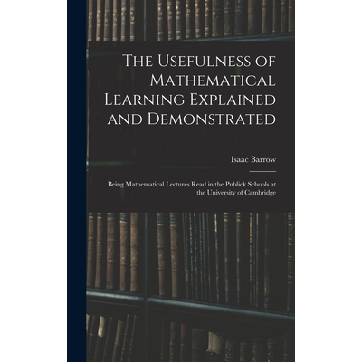 预订 The Usefulness of Mathematical Learning Explained and Demonstrated: Being Mathematical Lectures Read in the Publick