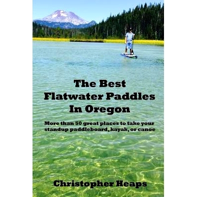 预订 The Best Flatwater Paddles in Oregon: More Than 50 Great Places to Take Your Standup Paddleboard, Kayak, or Canoe