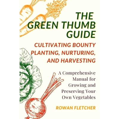 预订 The Green Thumb Guide: Planting, Nurturing, and Harvesting: A Comprehensive Manual for Growing and Preserving Your