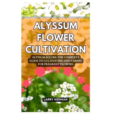 预订 Alyssum Flower Cultivation: Alyssum Allure: The Complete Guide to Cultivating and Caring for Fragrant Flowers: 9798