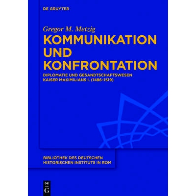 预订 Kommunikation und Konfrontation: Diplomatie und Gesandtschaftswesen Kaiser Maximilians I. (1486–1519): 97831104478