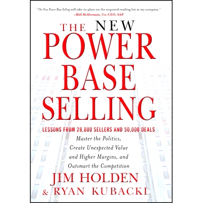 The New Power Base Selling: Master the Politics, Create Unexpected Value and Higher Margins, and Outsmart the Competiti