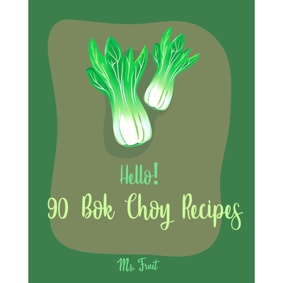 预订 Hello! 90 Bok Choy Recipes: Best Bok Choy Cookbook Ever For Beginners [Vegan Tofu Cookbook, Cabbage Soup Recipe, Ch