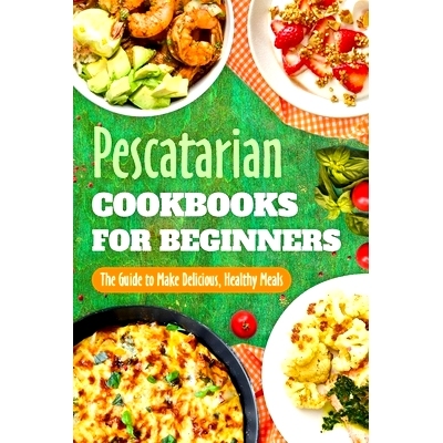 预订 Pescatarian Cookbooks for Beginners: The Guide to Make Delicious, Healthy Meals: Pescatarian Diet Book: 97983251331