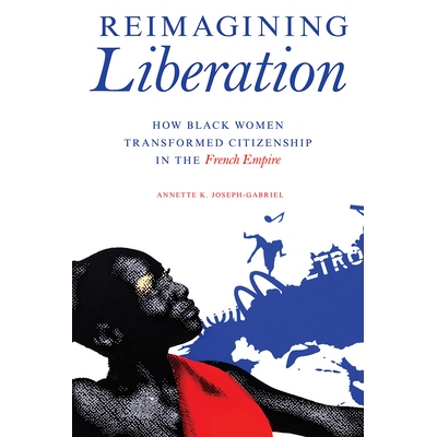 预订 Reimagining Liberation: How Black Women Transformed Citizenship in the French Empire 重塑解放：法兰西帝国的黑人女性