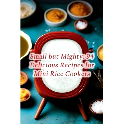 预订 Small but Mighty: 94 Delicious Recipes for Mini Rice Cookers: 9798860239937