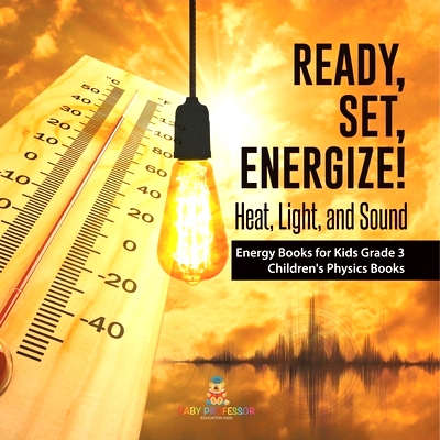 预订 Ready, Set, Energize!: Heat, Light, and Sound Energy Books for Kids Grade 3 Children’s Physics Books: 978154195898