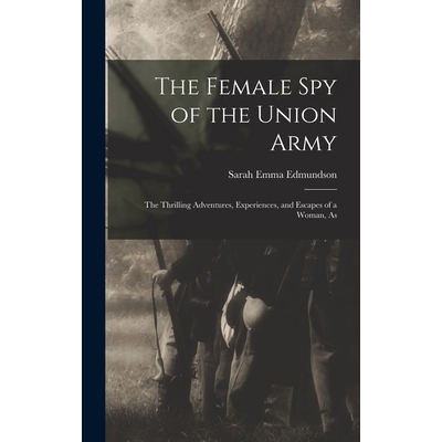 预订 The Female Spy of the Union Army: The Thrilling Adventures, Experiences, and Escapes of a Woman, As 9781017944778