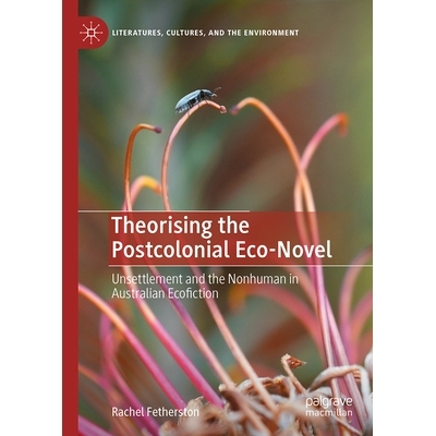 预订 Theorising the Postcolonial Eco-Novel: Unsettlement and the Nonhuman in Australian Ecofiction 后殖民生态小说的理论