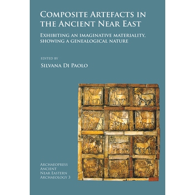 预订 Composite Artefacts in the Ancient Near East: Exhibiting an imaginative materiality, showing a genealogical nature
