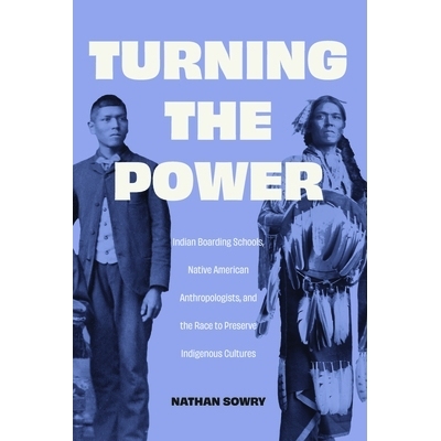 预订 Turning the Power: Indian Boarding Schools, Native American Anthropologists, and the Race to Preserve Indigenous Cu