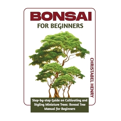 预订 Bonsai for Beginners: Step-by-Step Guide on Cultivating and Styling Miniature Trees: bonsai tree manual for beginne