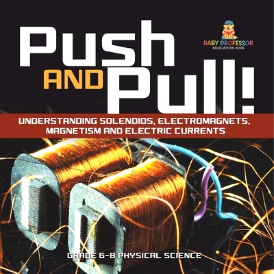 预订 Push and Pull! Understanding Solenoids, Electromagnets, Magnetism and Electric Currents Grade 6-8 Physical Science: