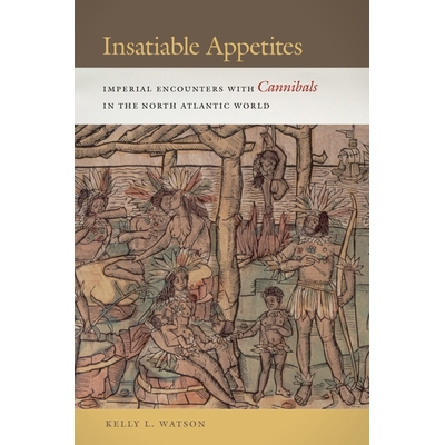 预订 Insatiable Appetites: Imperial Encounters with Cannibals in the North Atlantic World 贪得无厌的胃口：帝国遭遇北大西